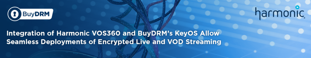Integration of Harmonic VOS360 and BuyDRM’s KeyOS Allow Seamless Deployments of Encrypted Live ...